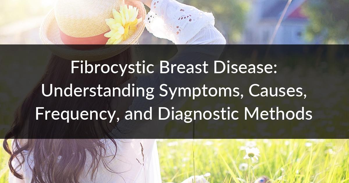 Fibrocystic Breast Disease: Understanding Symptoms, Causes, Frequency ...