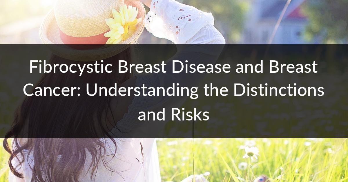 Fibrocystic Breast Disease and Breast Cancer: Understanding the ...