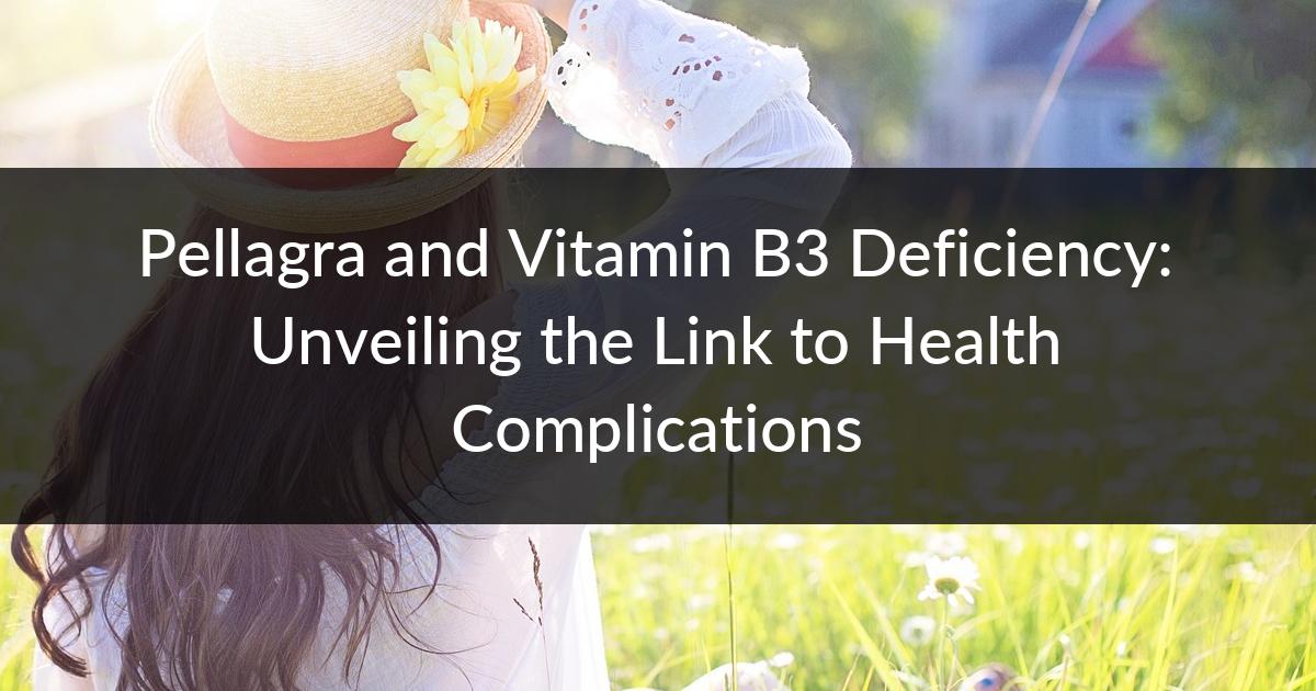 Pellagra and Vitamin B3 Deficiency: Unveiling the Link to Health ...