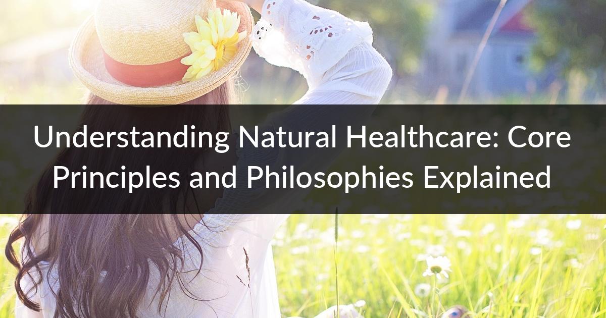Understanding Natural Healthcare: Core Principles and Philosophies Explained - Digital Naturopath