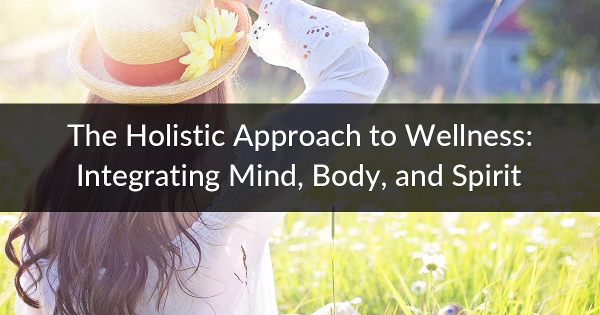 The Holistic Approach to Wellness: Integrating Mind, Body, and Spirit ...