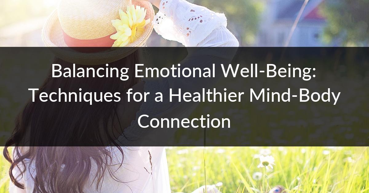 Balancing Emotional Well-Being: Techniques for a Healthier Mind-Body ...