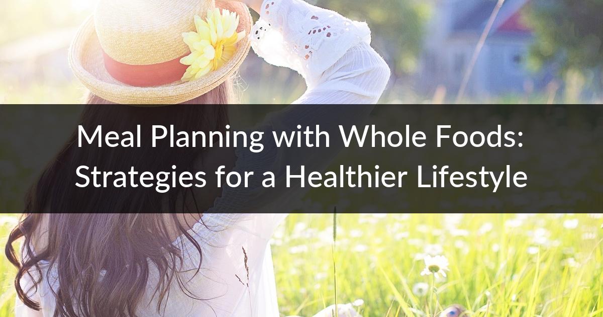 Meal Planning with Whole Foods: Strategies for a Healthier Lifestyle ...