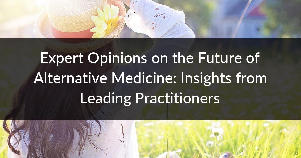 Expert Opinions on the Future of Alternative Medicine: Insights from ...
