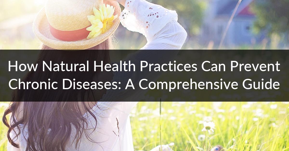 How Natural Health Practices Can Prevent Chronic Diseases: A ...