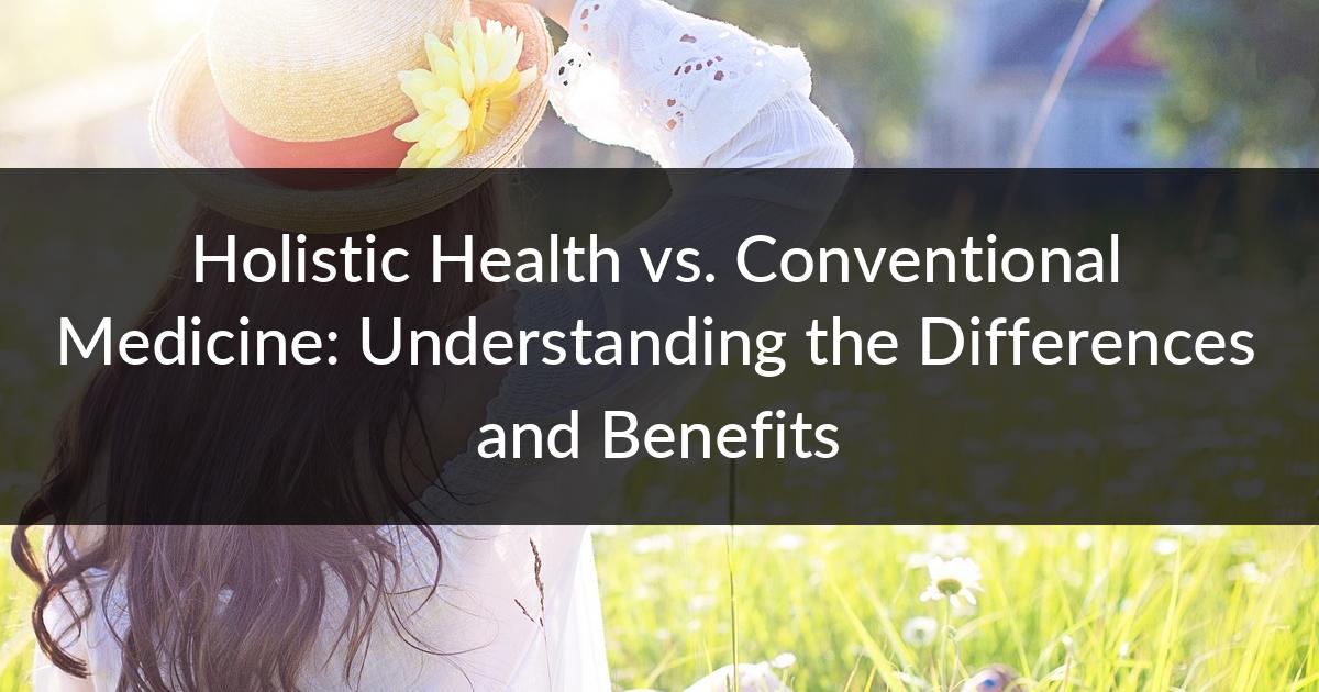 Holistic Health vs. Conventional Medicine: Understanding the ...