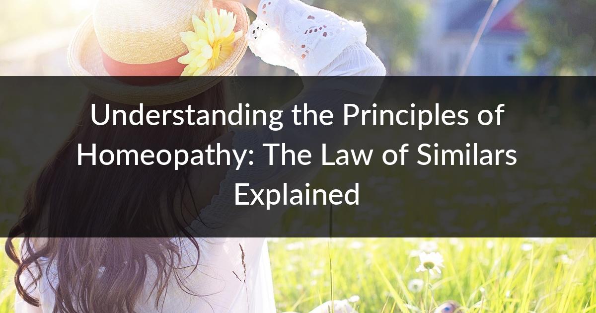 Understanding the Principles of Homeopathy: The Law of Similars ...