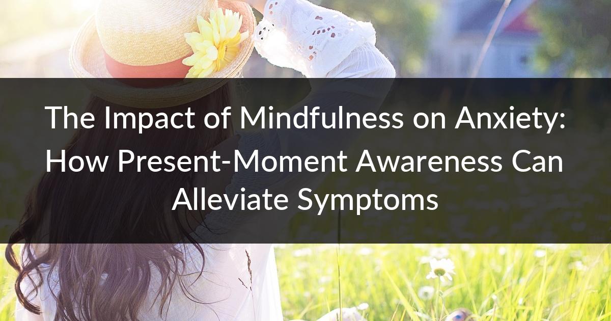 The Impact of Mindfulness on Anxiety: How Present-Moment Awareness Can ...