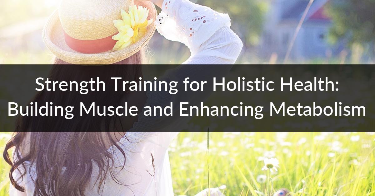 Strength Training for Holistic Health: Building Muscle and Enhancing ...
