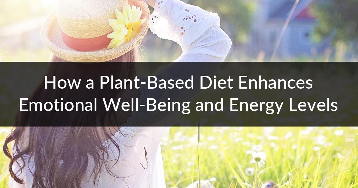 How a Plant-Based Diet Enhances Emotional Well-Being and Energy Levels ...